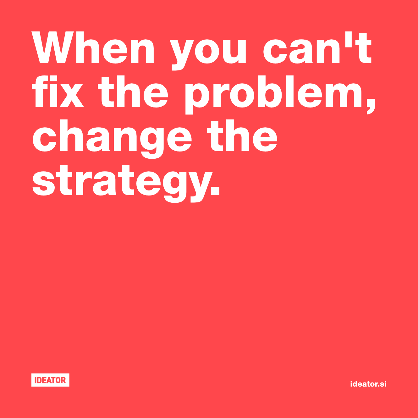 When you can't fix the problem, change the strategy. – davidpraznik.com